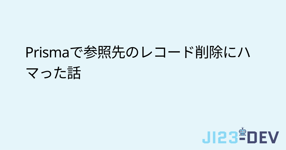 Prismaで参照先のレコード削除にハマった話 | JI23-DEV